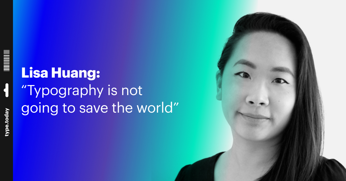 Lisa Huang: “Typography is not going to save the world”