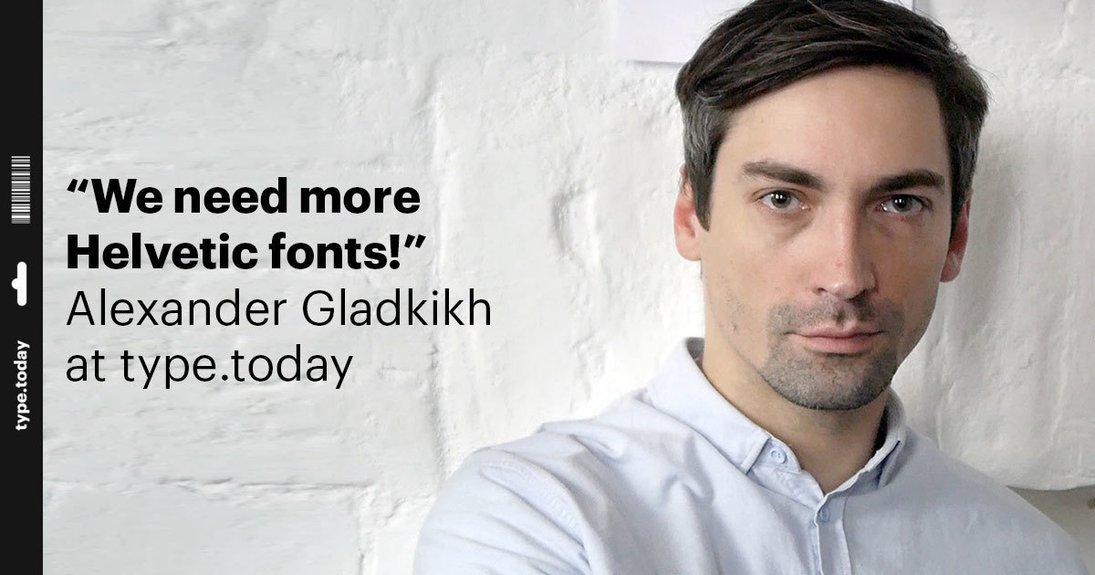 Alexander Gladkikh: “We need more Helvetic fonts!”